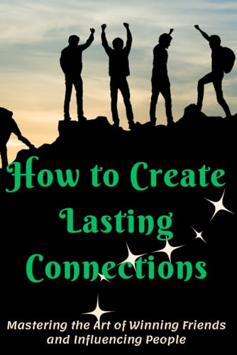 How to Create Lasting Connections: Mastering the Art of Winning Friends ...