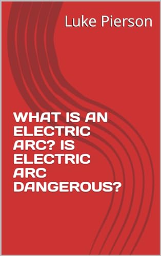 WHAT IS AN ELECTRIC ARC? IS ELECTRIC ARC DANGEROUS? by Luke Pierson ...