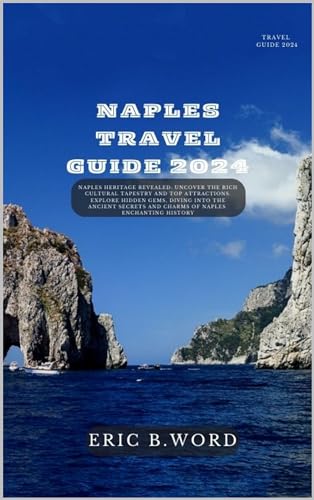 NAPLES TRAVEL GUIDE 2024: Naples Heritage Revealed: Uncover the Rich Cultural Tapestry and Top ...
