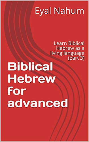Biblical Hebrew for advanced: Learn Biblical Hebrew as a living language (part 3) by Eyal Nahum ...