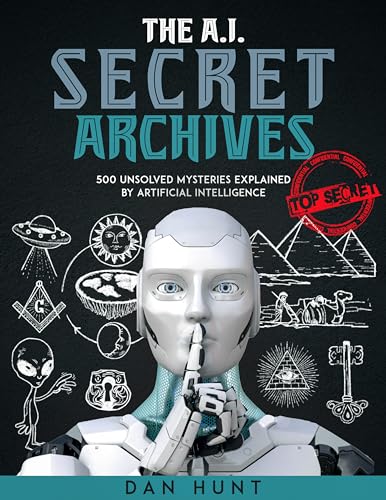 The A.I. Secret Archives: 500 Unsolved Mysteries Explained by Artificial Intelligence by Dan ...