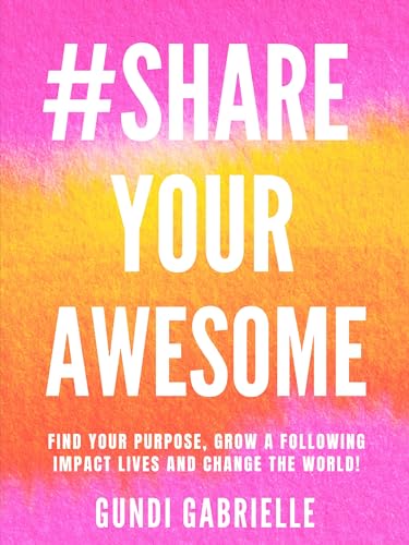 #ShareYourAWESOME®: Find your Purpose, Grow a Following, Impact Lives ...