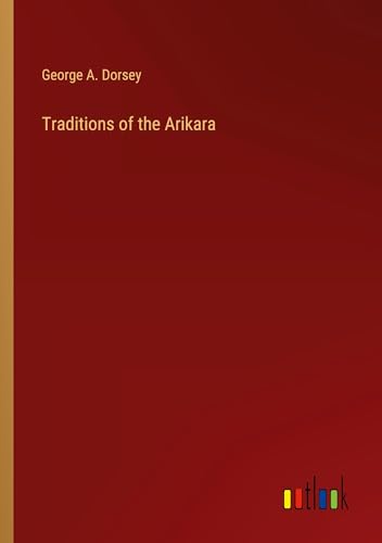 Traditions of the Arikara by George Amos Dorsey | Goodreads