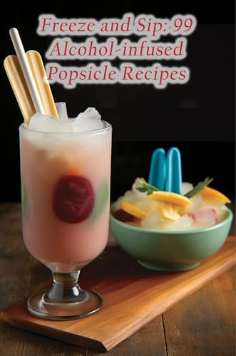 Freeze and Sip: 99 Alcohol-infused Popsicle Recipes by Flavorful Foodie ...