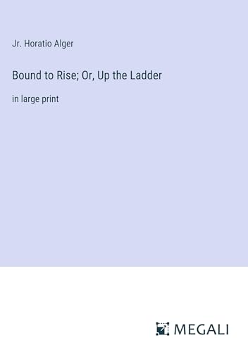 Bound to Rise; Or, Up the Ladder: in large print by Horatio Alger Jr ...