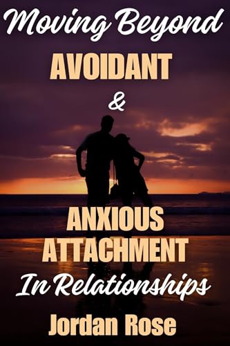 Moving Beyond Avoidant and Anxious Attachment in Relationships: How to Overcome, Break Free from ...
