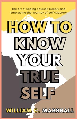 How to Know Your True Self: The Art of Seeing Yourself Deeply and ...