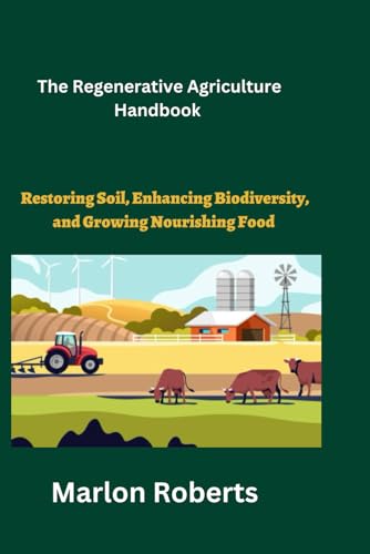 The Regenerative Agriculture Handbook: Restoring Soil, Enhancing ...