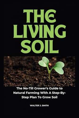 The Comprehensive Guide To The Living Soil: The No-Till Grower's Guide ...