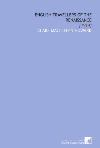 English Travellers of the Renaissance: [1914] by Clare Macllelen Howard ...