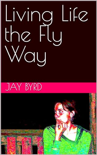 Living Life the Fly Way by Jay Byrd | Goodreads