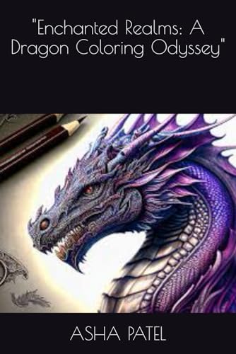 "Enchanted Realms: A Dragon Coloring Odyssey" by MRS ASHA BHAVIK PATEL ...