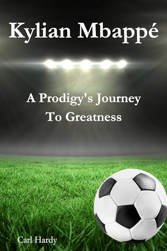 Kylian Mbappé: A Prodigy's Journey To Greatness by Carl Hardy | Goodreads