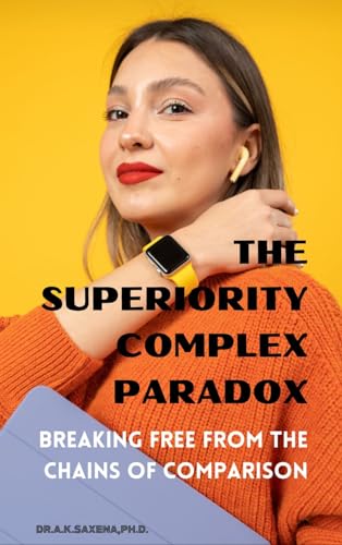 The Superiority Complex Paradox: Breaking Free from the Chains of Comparison by Dr A K Saxena ...