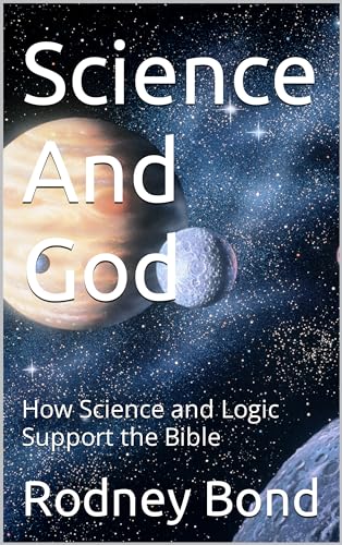 Science And God: How Science and Logic Support the Bible by Rodney Bond ...