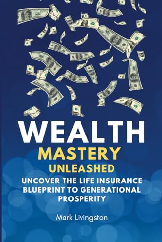 Wealth Mastery Unleashed: Uncover the Life Insurance Blueprint to Generational Prosperity by ...