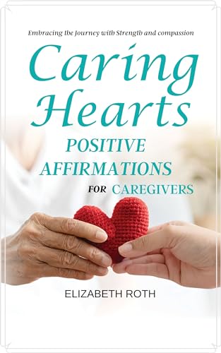 Caring Hearts - Positive Affirmations for Caregivers : Embrace the ...