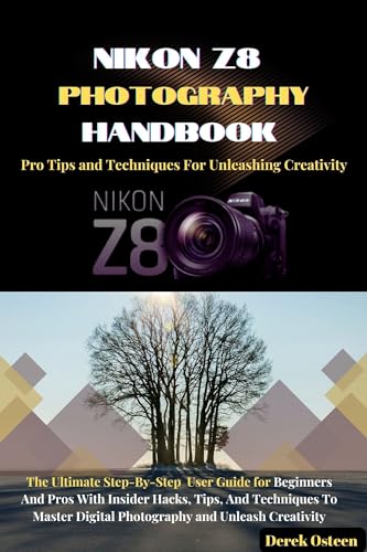 NIKON Z8 PHOTOGRAPHY HANDBOOK: THE ULTIMATE STEP-BY-STEP USER GUIDE FOR BEGINNERS AND PROS WITH ...