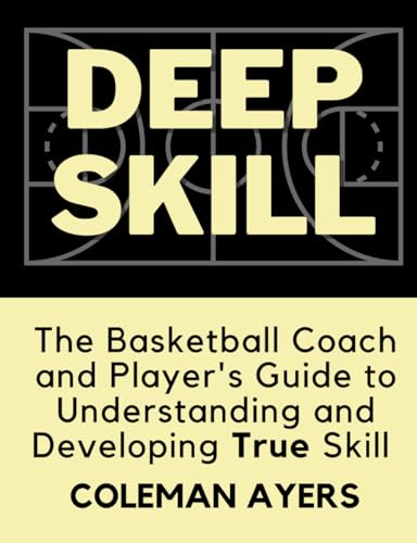 Deep Skill: The Basketball Coaches' and Players' Guide to Understanding ...