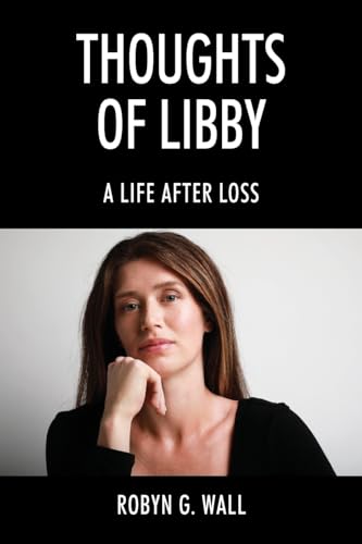 Thoughts of Libby: A Life After Loss by Robyn G Wall | Goodreads