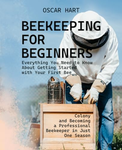 Beekeeping for Beginners: Everything You Need to Know About Getting Started with Your First Bee ...