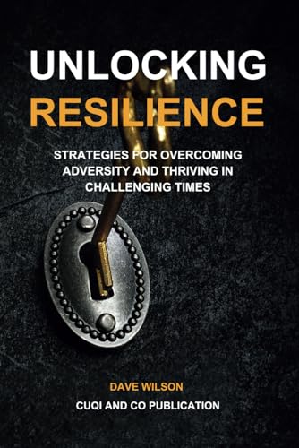 Unlocking Resilience: Strategies for Overcoming Adversity and Thriving in Challenging Times by ...