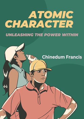 ATOMIC CHARACTER : Unleashing The Power Within by Chinedum Francis ...