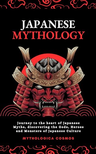 Japanese Mythology: Journey to the heart of Japanese Myths, discovering the Gods, Heroes and ...