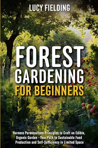 Forest Gardening for Beginners: Harness Permaculture Principles to ...