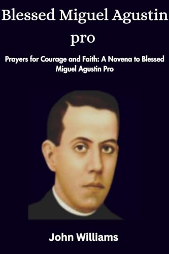 Blessed Miguel Agustin pro : Prayers for Courage and Faith: A Novena to ...