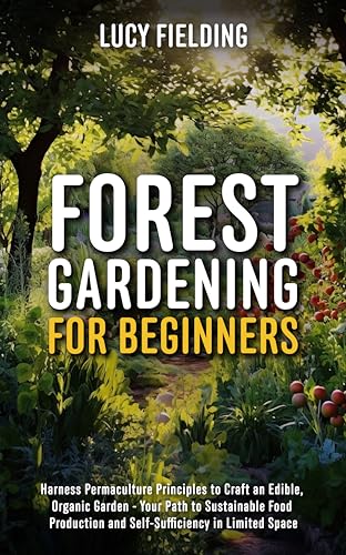 Forest Gardening for Beginners: Harness Permaculture Principles to ...