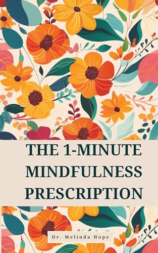 The 1-Minute Mindfulness Prescription: Evidence-Based Techniques to Improve Awareness, Reduce ...