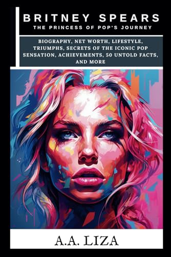Britney Spears: The Princess of Pop's Journey: Biography, Net Worth ...