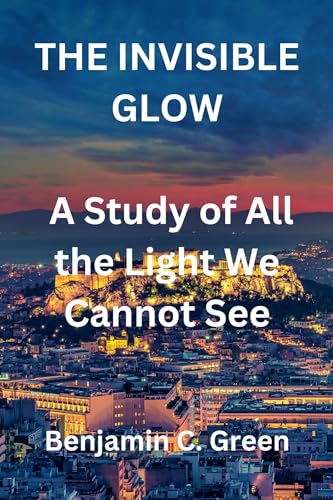 THE INVISIBLE GLOW: A Study of All the Light We Cannot See by Benjamin ...