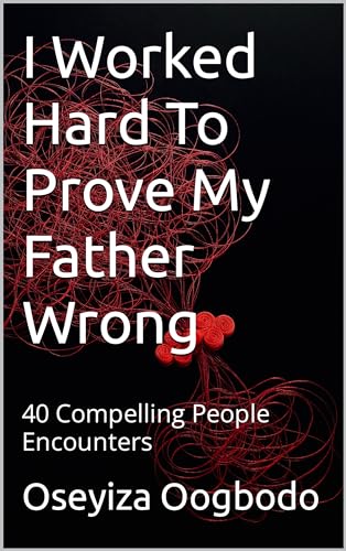 I Worked Hard To Prove My Father Wrong: 40 Compelling People Encounters ...