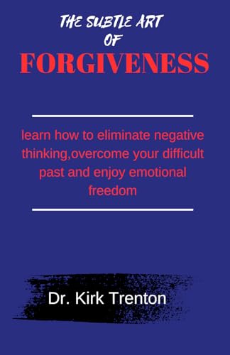 THE SUBTLE ART OF FORGIVENESS: learn how to eliminate negative thinking ...
