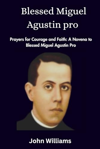 Blessed Miguel Agustin pro: Prayers for Courage and Faith: A Novena to ...
