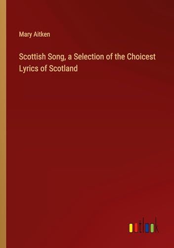 Scottish Song, a Selection of the Choicest Lyrics of Scotland by Mary ...