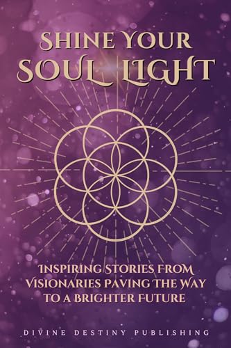 Shine Your Soul Light: Inspiring Stories From Visionaries Paving The ...