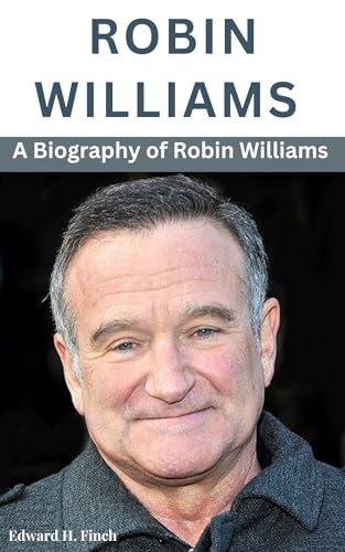 ROBIN WILLIAMS : A Biography of Robin Williams by Edward H. Finch ...