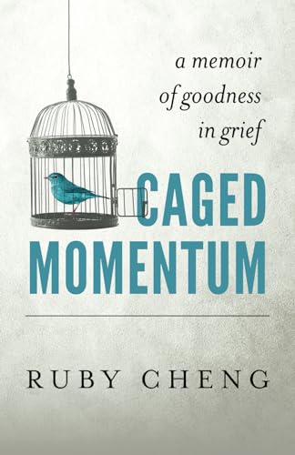 Caged Momentum: A memoir of goodness in grief by Ruby Cheng | Goodreads