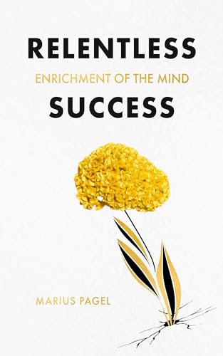 RELENTLESS SUCCESS: Enrichment of the mind by Marius Pagel | Goodreads