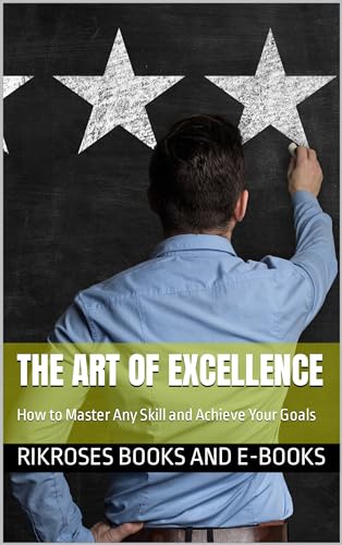 The Art of Excellence: How to Master Any Skill and Achieve Your Goals ...