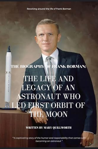 The Biography of Frank Borman: The life and legacy of An Astronaut Who Led First Orbit of The ...