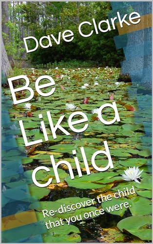 Be Like a child: Re-discover the child that you once were. by Dave ...