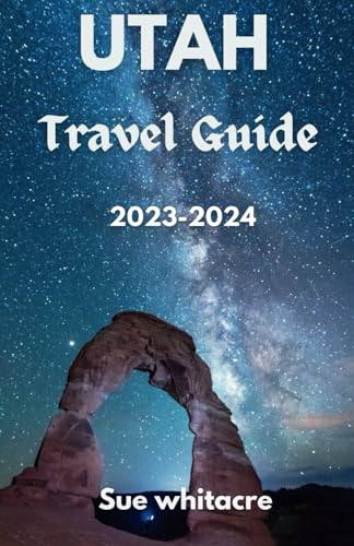 Utah Travel Guide 2023-2024: Uncovering the Enchanting Essence of the ...