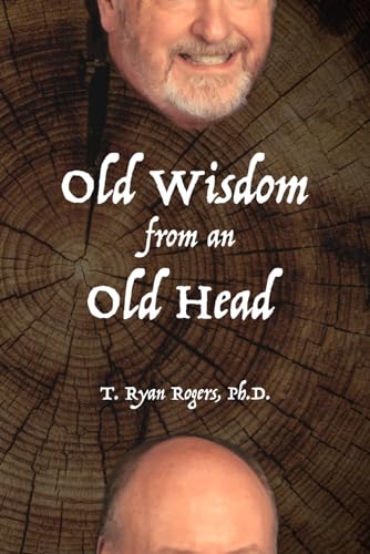 Old Wisdom from an Old Head by T. Ryan Rogers Ph.D. | Goodreads