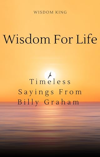 Wisdom For Life : Timeless Sayings From Billy Graham by Wisdom King ...