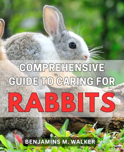 Comprehensive Guide to Caring for Rabbits: The Ultimate Handbook to ...