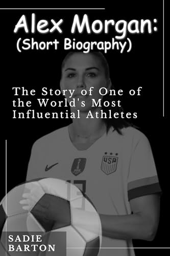 Alex Morgan: (Short Biography) : The Story of One of the World's Most ...